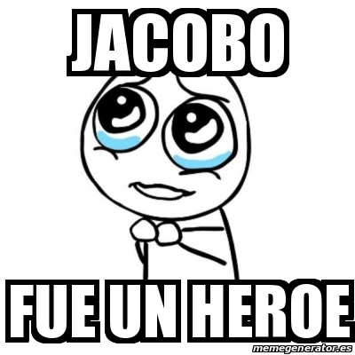 Meme Por favor - jacobo fue un heroe - 15239456