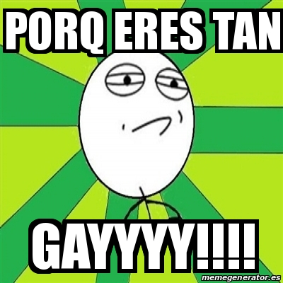 Meme Challenge Accepted - porq eres tan gayyyy!!!! - 15240275