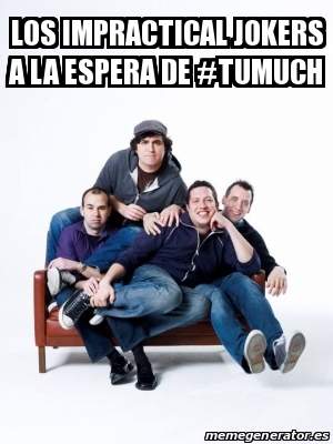 Meme Personalizado - los impractical jokers a la espera de #TuMuch ...