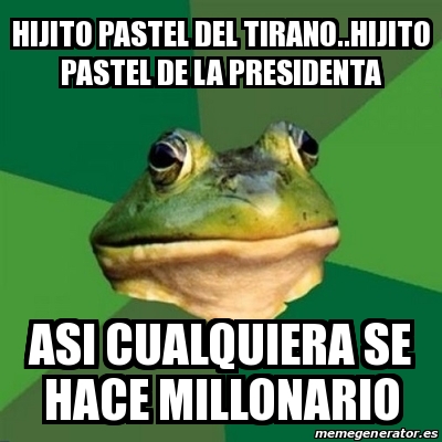 Meme Foul Bachelor Frog - Hijito pastel del tirano..hijito pastel de la ...