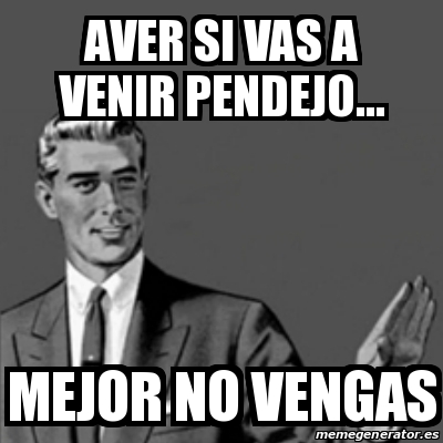 Meme Correction Guy - aver si vas a venir pendejo... mejor no vengas ...