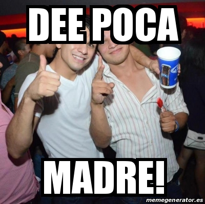 Meme Personalizado - dee poca madre! - 15254102