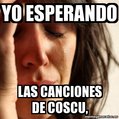 Meme Problems - YO ESPERANDO LAS CANCIONES DE COSCU, - 15255492