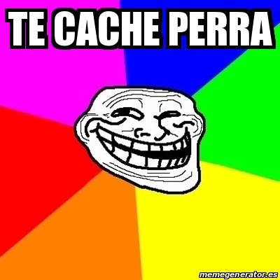 Meme Troll - TE CACHE PERRA - 15255872