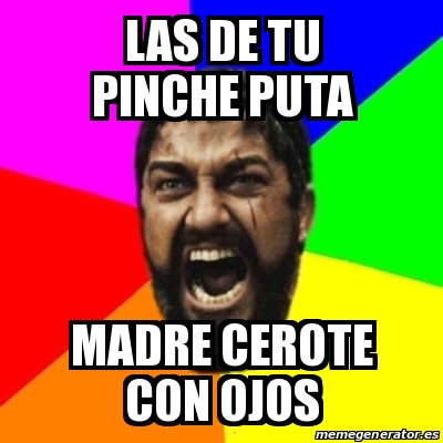 Meme Sparta - las de tu pinche puta madre cerote con ojos - 15261356