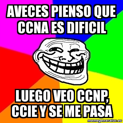 Meme Troll - aveces pienso que ccna es dificil Luego veo ccnp, ccie y ...