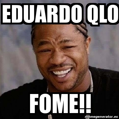 Meme Yo Dawg - eduardo qlo fome!! - 15267778