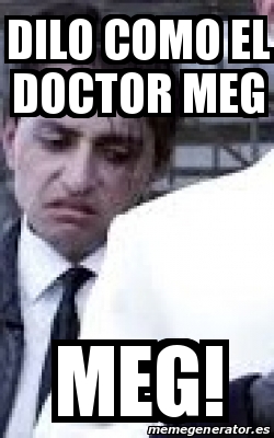 Meme Personalizado - dilo como el doctor meg meg! - 15268305
