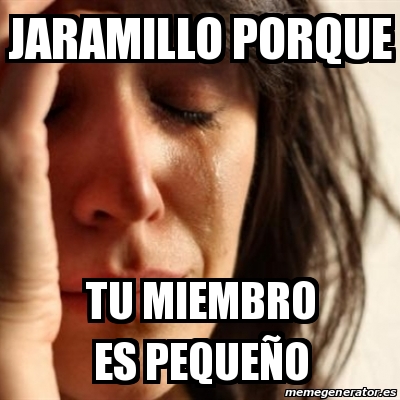 Meme Problems - Jaramillo porque tu miembro es pequeÃ±o - 15030715