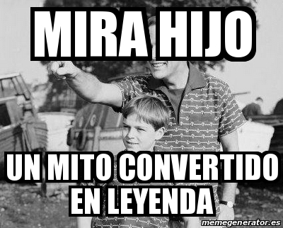 Meme Personalizado - mIRA HIJO UN MITO CONVERTIDO EN LEYENDA - 15030944