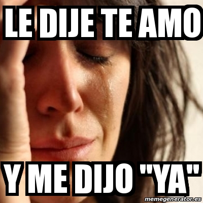 Meme Problems - le dije te amo y me dijo "Ya" - 15032555