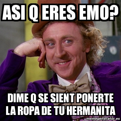 Meme Willy Wonka - asi q eres emo? dime q se sient ponerte la ropa de ...