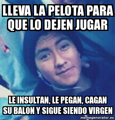 Meme Personalizado - lleva la pelota para que lo dejen jugar le ...