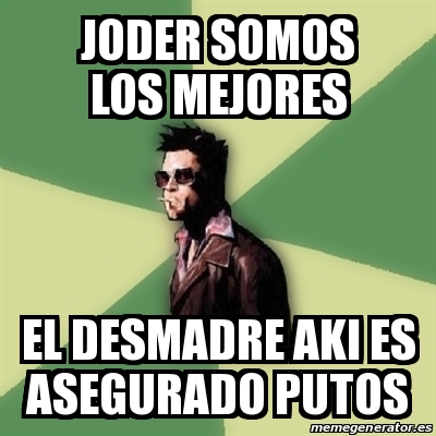Meme Tyler Durden - Joder somos los mejores el desmadre aki es ...