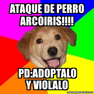 Meme Advice Dog - Ataque de perro arcoiris!!!! PD:Adoptalo y violalo ...