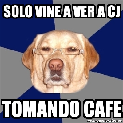 Meme Perro Racista - solo vine a ver a cj tomando cafe - 15066067