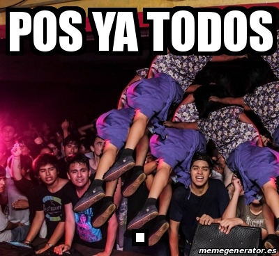 Meme Personalizado - POS YA TODOS . - 15067925