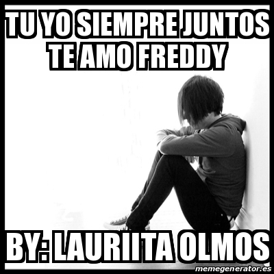 Meme First World Problems - tu yo siempre juntos te amo freddy by ...