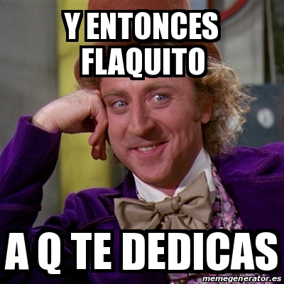Meme Willy Wonka - y entonces flaquito a q te dedicas - 15643991