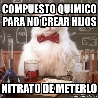 Meme Chemistry Cat - Compuesto quimico para no crear hijos NiTrato de ...