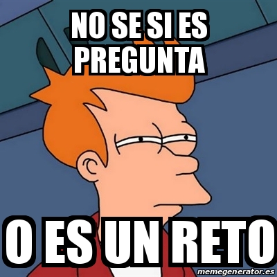 Meme Futurama Fry - no se si es pregunta o es un reto - 15653129