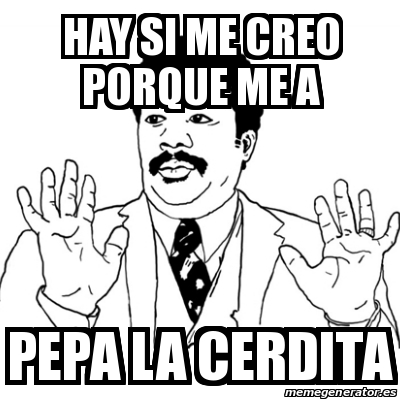 Meme Ay Si - Hay si me creo porque me a pepa la cerdita - 15657101