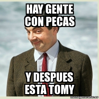 Meme Mr Bean - hAY GENTE CON PECAS Y DESPUES ESTA TOMY - 15657471