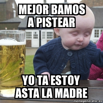 Meme Drunk Baby - mejor bamos a pistear yo ta estoy asta la madre ...