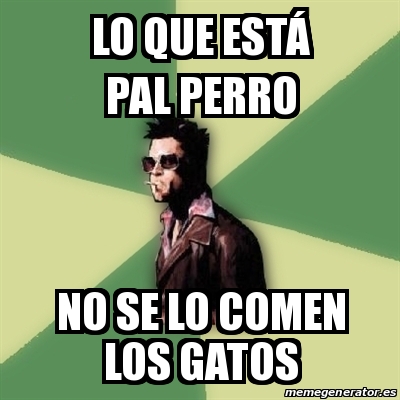 Meme Tyler Durden - Lo que estÃ¡ pal perro No se lo comen los gatos ...