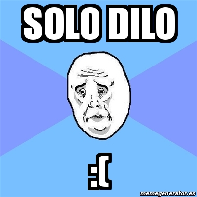 Meme Okay Guy - solo dilo :( - 15689043