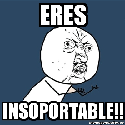 Meme Y U No - ERES INSOPORTABLE!! - 15690914