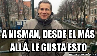 Meme Personalizado - a nisman, desde el mÃ¡s allÃ¡, le gusta esto ...