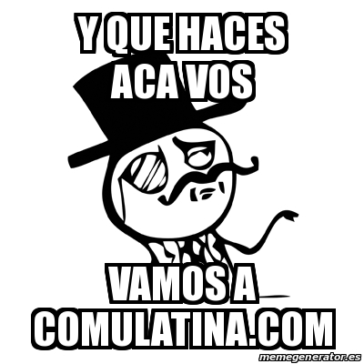 Meme Feel Like A Sir - y que haces aca vos vamos a comulatina.com ...