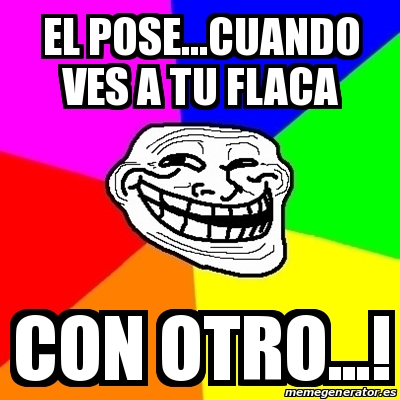 Meme Troll - el pose...cuando ves a tu flaca con otro...! - 15076186