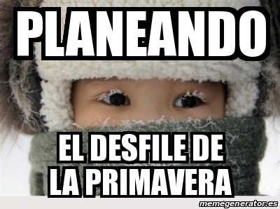 Meme Personalizado - PLANEANDO EL DESFILE DE LA PRIMAVERA - 15720911