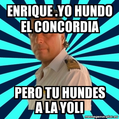 Meme Francesco Schettino - enrique .yo hundo el concordia pero tu ...