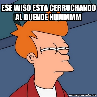Meme Futurama Fry - Ese wiso esta cerruchando al Duende hummmm - 15743688