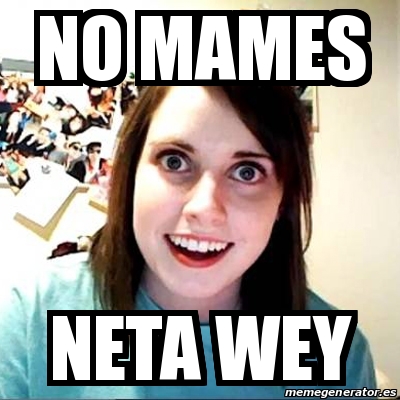 Meme Overly Attached Girlfriend - NO MAMES NETA WEY - 15748736