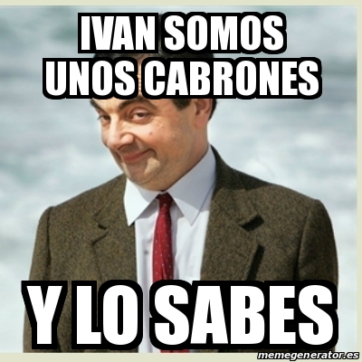 Meme Mr Bean - ivan somos unos cabrones y lo sabes - 15749630