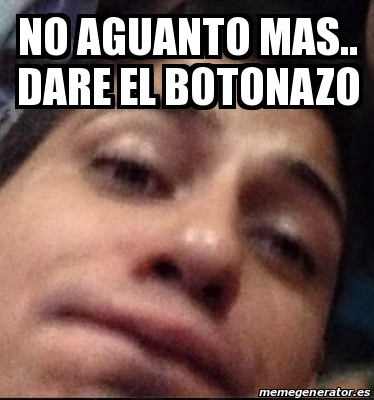 Meme Personalizado - no aguanto mas.. dare el botonazo - 15757240