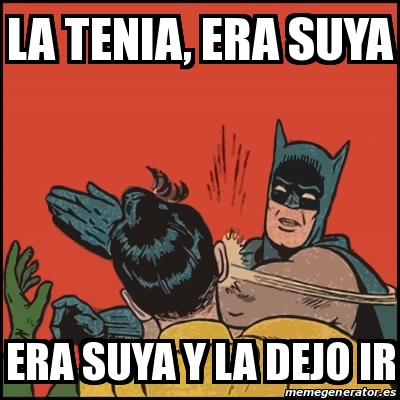 Meme Batman slaps Robin - La tenia, era suya era suya y la dejo ir ...