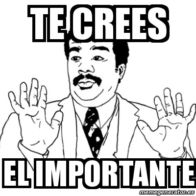 Meme Ay Si - te crees el importante - 15761688
