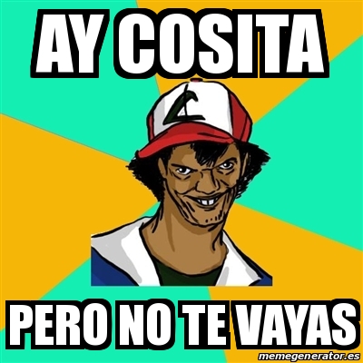 Meme Ash Pedreiro - ay cosita pero no te vayas - 15778478