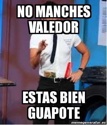 Meme Personalizado - NO MANCHES VALEDOR ESTAS BIEN GUAPOTE - 15782309