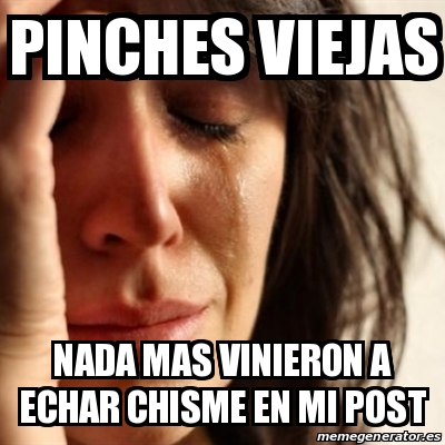 Meme Problems - pinCHES VIEJAS NADA MAS VINIERON A ECHAR CHISME EN MI ...