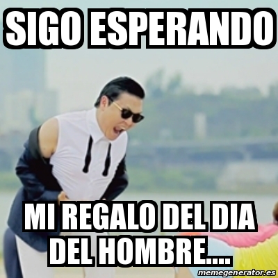 Meme Gangnam Style - Sigo esperando mi regalo del dia del hombre ...