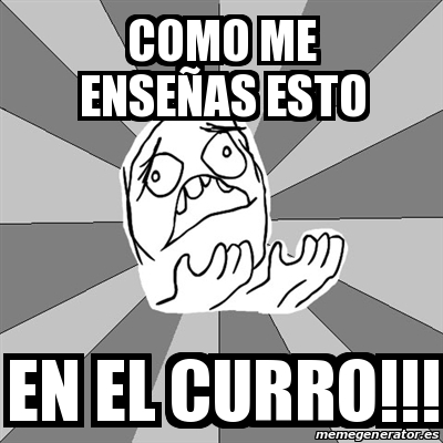 Meme Whyyy - como me enseÃ±as esto en el curro!!! - 15085482