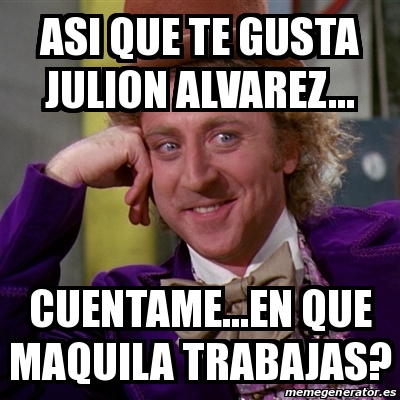 Meme Willy Wonka - Asi que te gusta julion alvarez... cuentame...en que ...