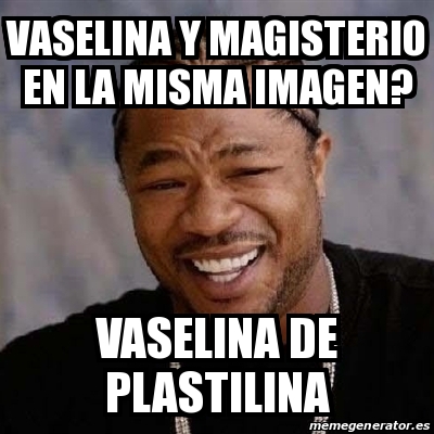 Meme Yo Dawg - vaselina y magisterio en la misma imagen? vaselina de ...