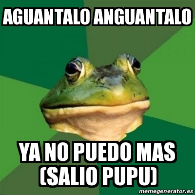 Meme Foul Bachelor Frog - AGUANTALO ANGUANTALO YA NO PUEDO MAS (SALIO ...